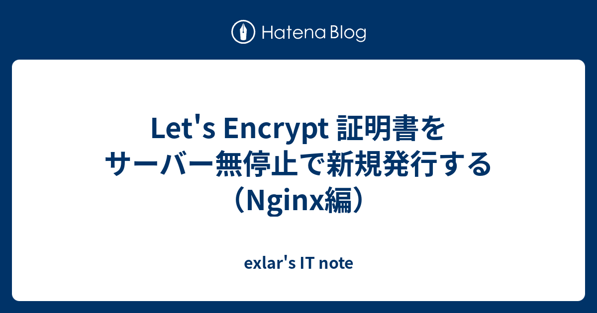 Let's Encrypt 証明書をサーバー無停止で新規発行する（Nginx編） - exlar's IT note