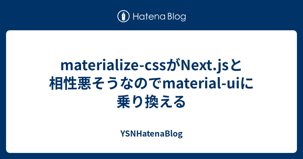 materialize-cssがNext.jsと相性悪そうなのでmaterial-uiに乗り換える - YSNHatenaBlog