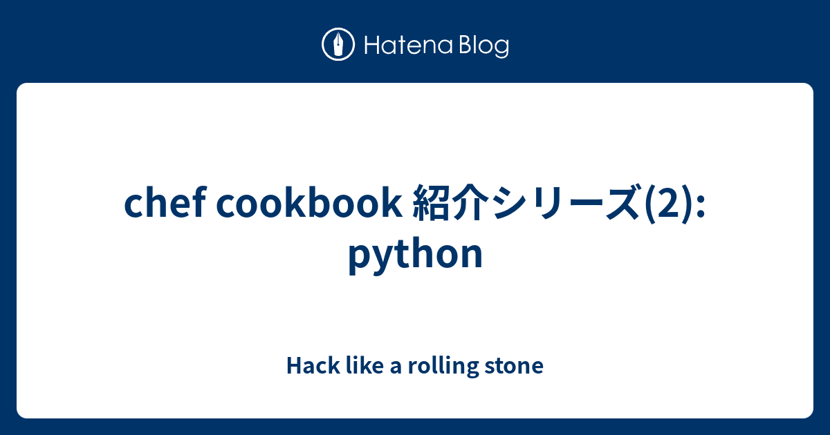 chef cookbook 紹介シリーズ(2): python - Hack like a rolling stone