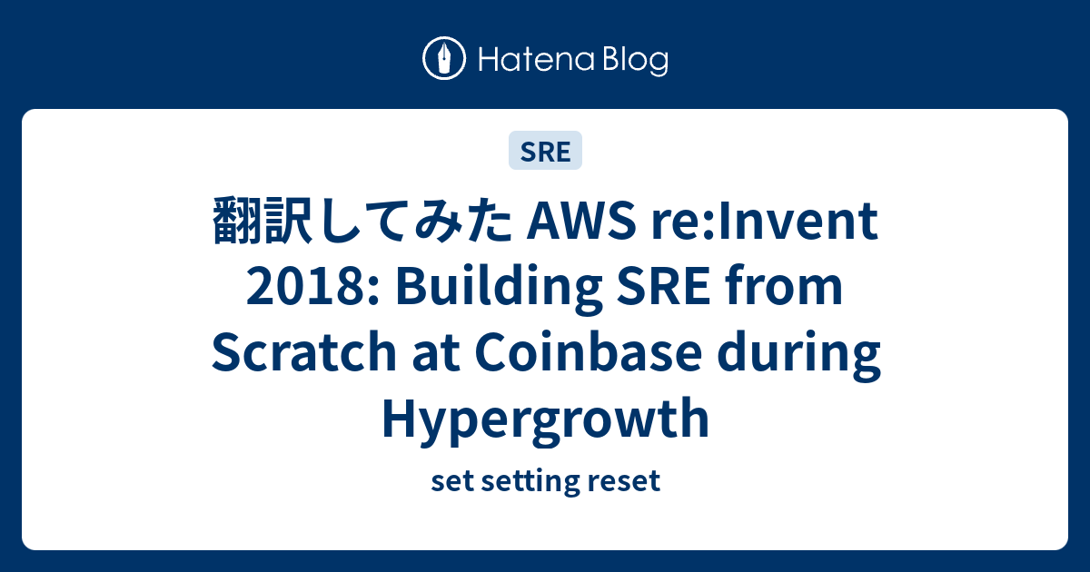 翻訳してみた AWS re:Invent 2018: Building SRE from Scratch at Coinbase during ...