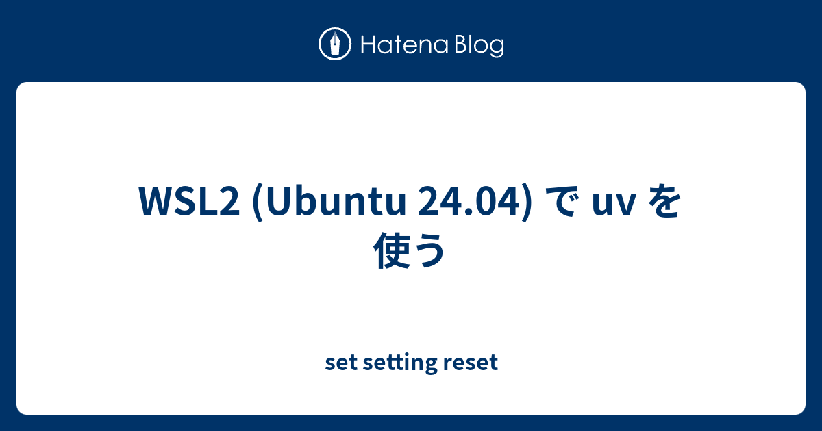WSL2 (Ubuntu 24.04) で uv を使う - set setting reset