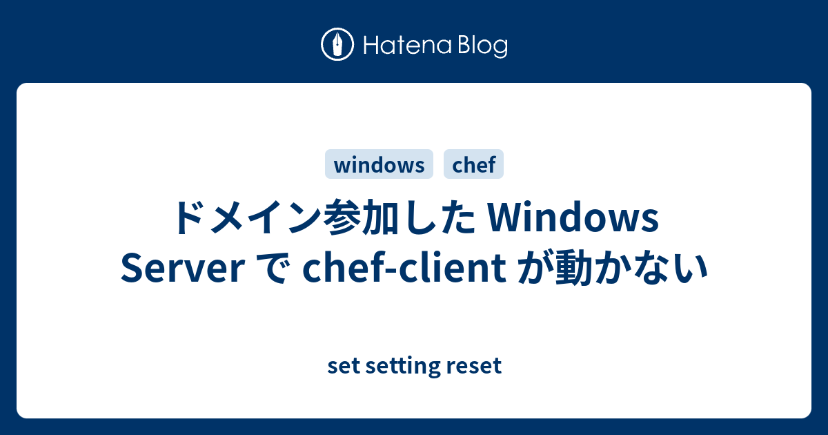 ドメイン参加した Windows Server で chef-client が動かない - set setting reset