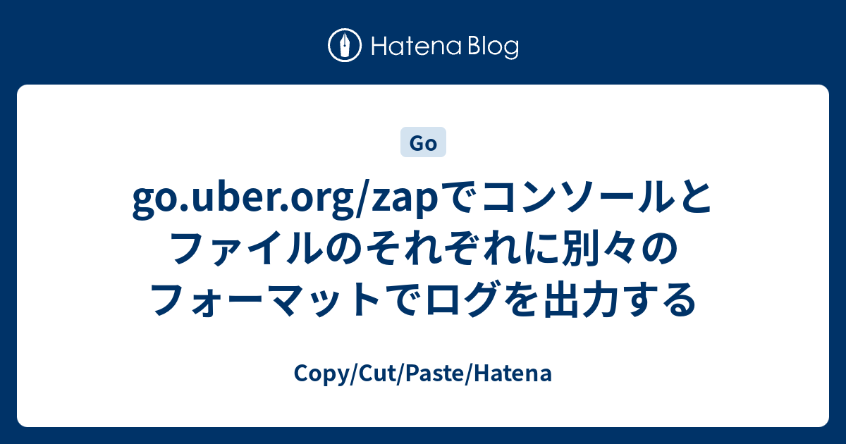 go.uber.org/zapでコンソールとファイルのそれぞれに別々のフォーマットでログを出力する - Copy/Cut/Paste/Hatena