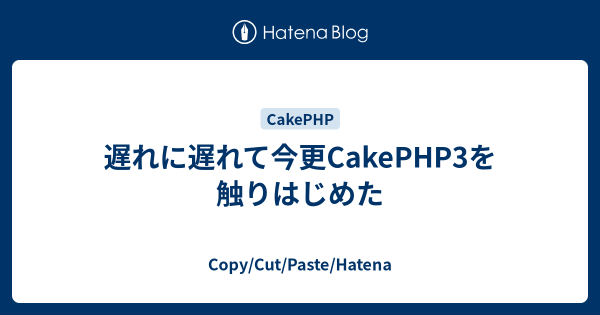 遅れに遅れて今更CakePHP3を触りはじめた - Copy/Cut/Paste/Hatena