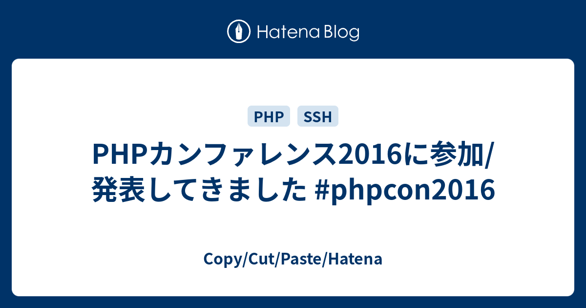 PHPカンファレンス2016に参加/発表してきました #phpcon2016 - Copy/Cut/Paste/Hatena