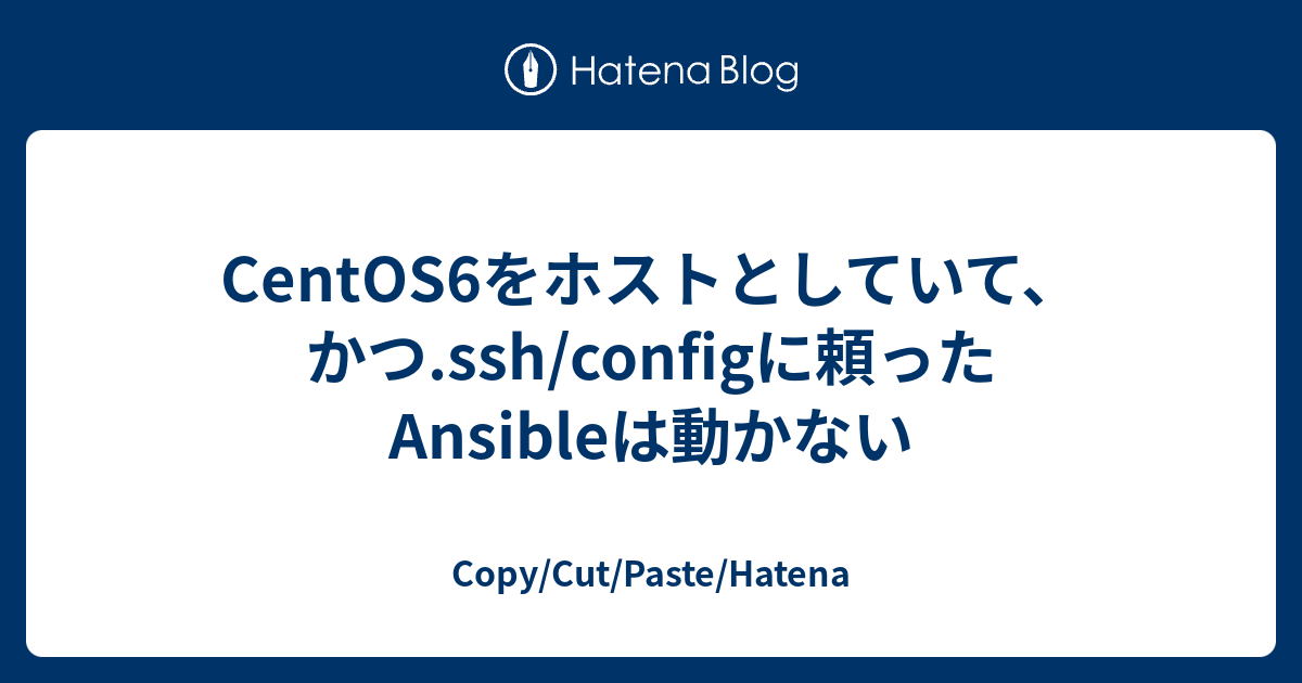 CentOS6をホストとしていて、かつ.ssh/configに頼ったAnsibleは動かない - Copy/Cut/Paste/Hatena