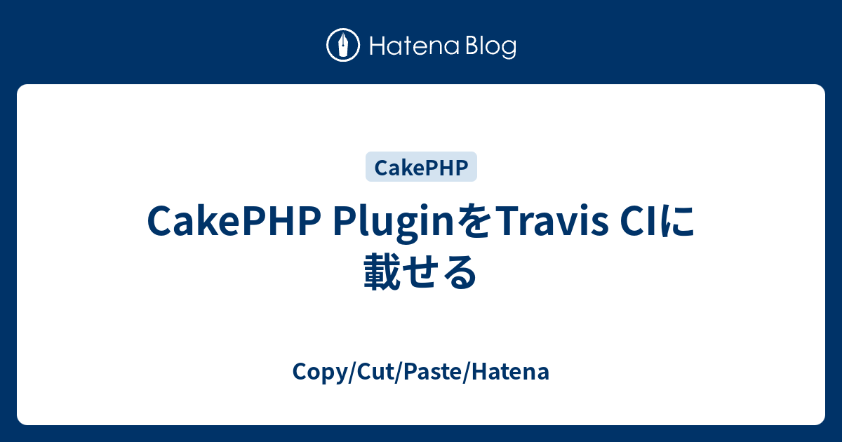 CakePHP PluginをTravis CIに載せる - Copy/Cut/Paste/Hatena