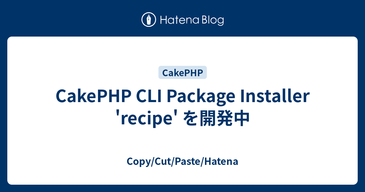CakePHP CLI Package Installer 'recipe' を開発中 - Copy/Cut/Paste/Hatena