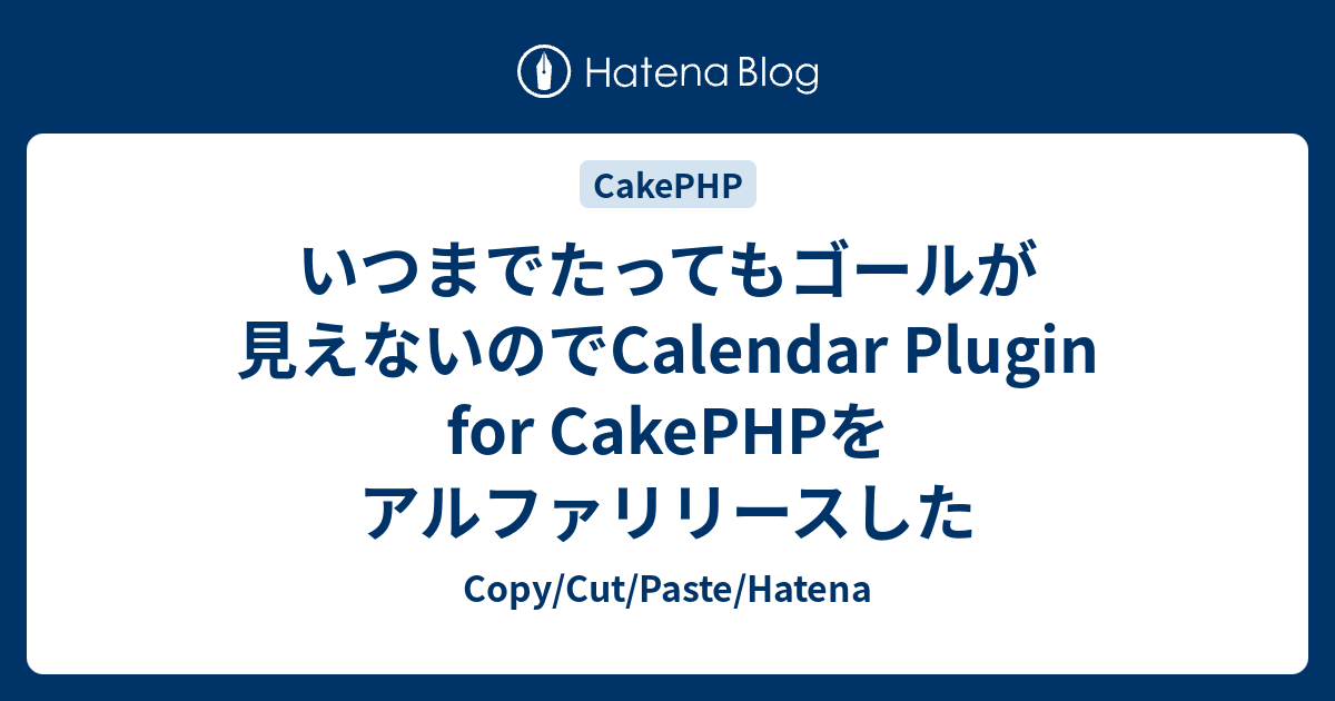 いつまでたってもゴールが見えないのでCalendar Plugin for CakePHPをアルファリリースした - Copy/Cut/Paste/Hatena
