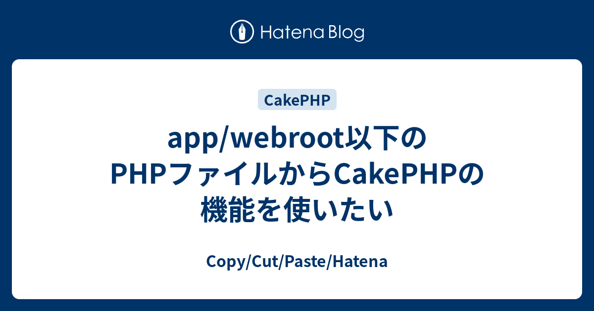 app/webroot以下のPHPファイルからCakePHPの機能を使いたい - Copy/Cut/Paste/Hatena
