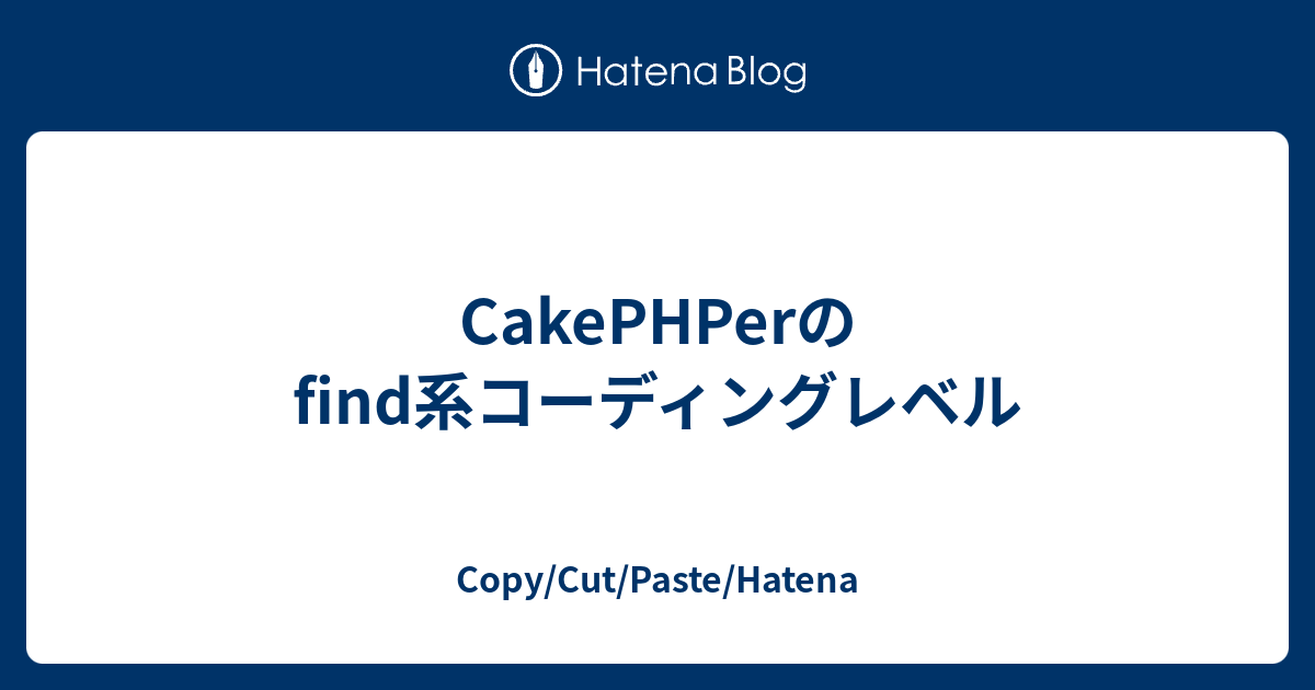 CakePHPerのfind系コーディングレベル - Copy/Cut/Paste/Hatena