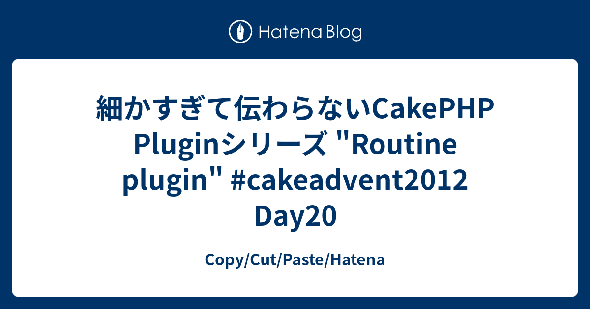 細かすぎて伝わらないCakePHP Pluginシリーズ "Routine plugin" #cakeadvent2012 Day20 - Copy/Cut/Paste/Hatena