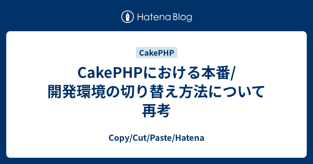 CakePHPにおける本番/開発環境の切り替え方法について再考 - Copy/Cut/Paste/Hatena