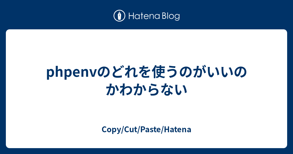 phpenvのどれを使うのがいいのかわからない - Copy/Cut/Paste/Hatena