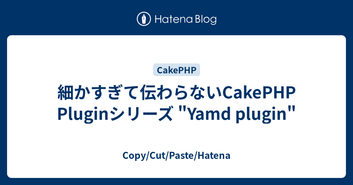 細かすぎて伝わらないCakePHP Pluginシリーズ "Yamd plugin" - Copy/Cut/Paste/Hatena