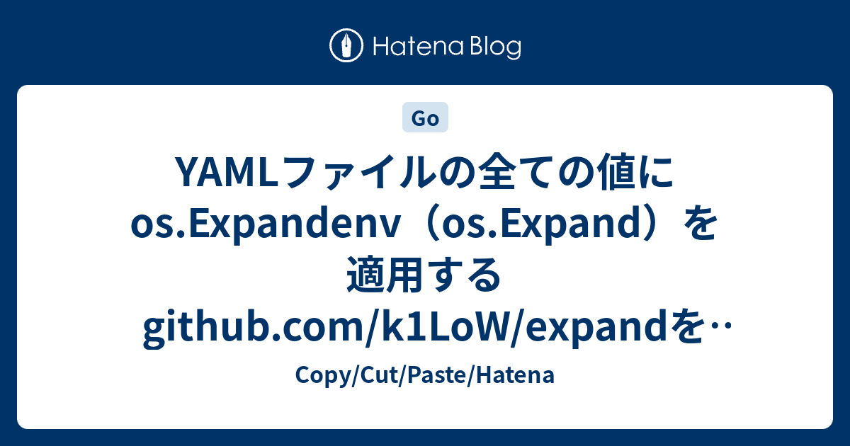 YAMLファイルの全ての値にos.Expandenv（os.Expand）を適用するgithub.com/k1LoW/expandを作った - Copy/Cut/Paste/Hatena