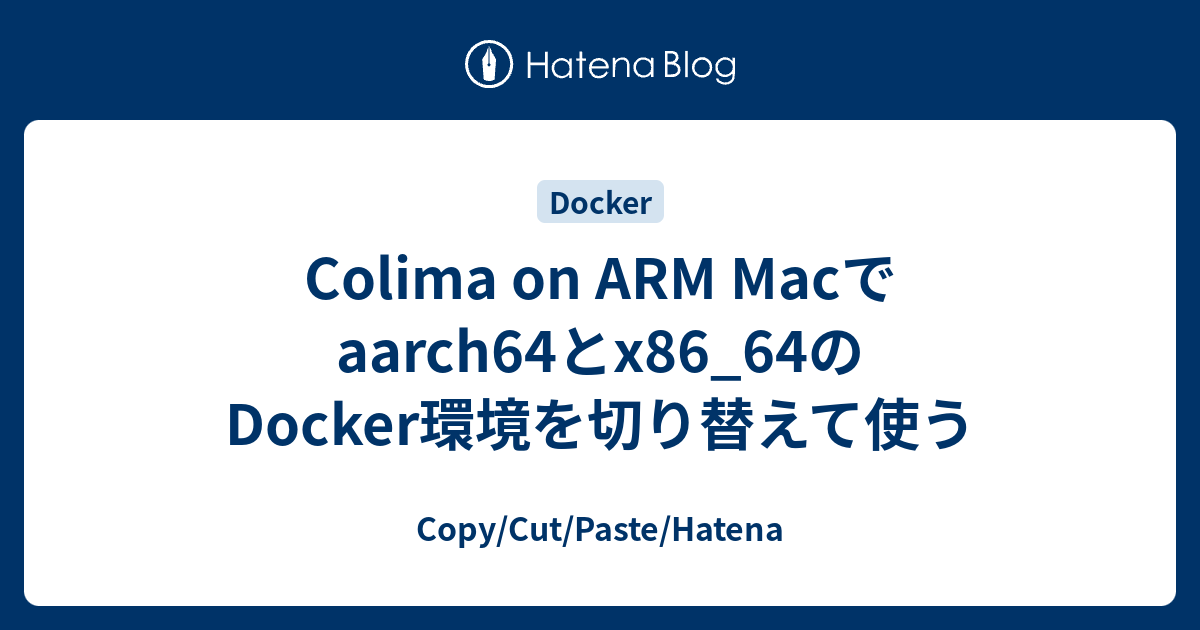Colima on ARM Macでaarch64とx86_64のDocker環境を切り替えて使う - Copy/Cut/Paste/Hatena
