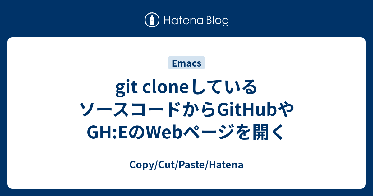 git cloneしているソースコードからGitHubやGH:EのWebページを開く - Copy/Cut/Paste/Hatena