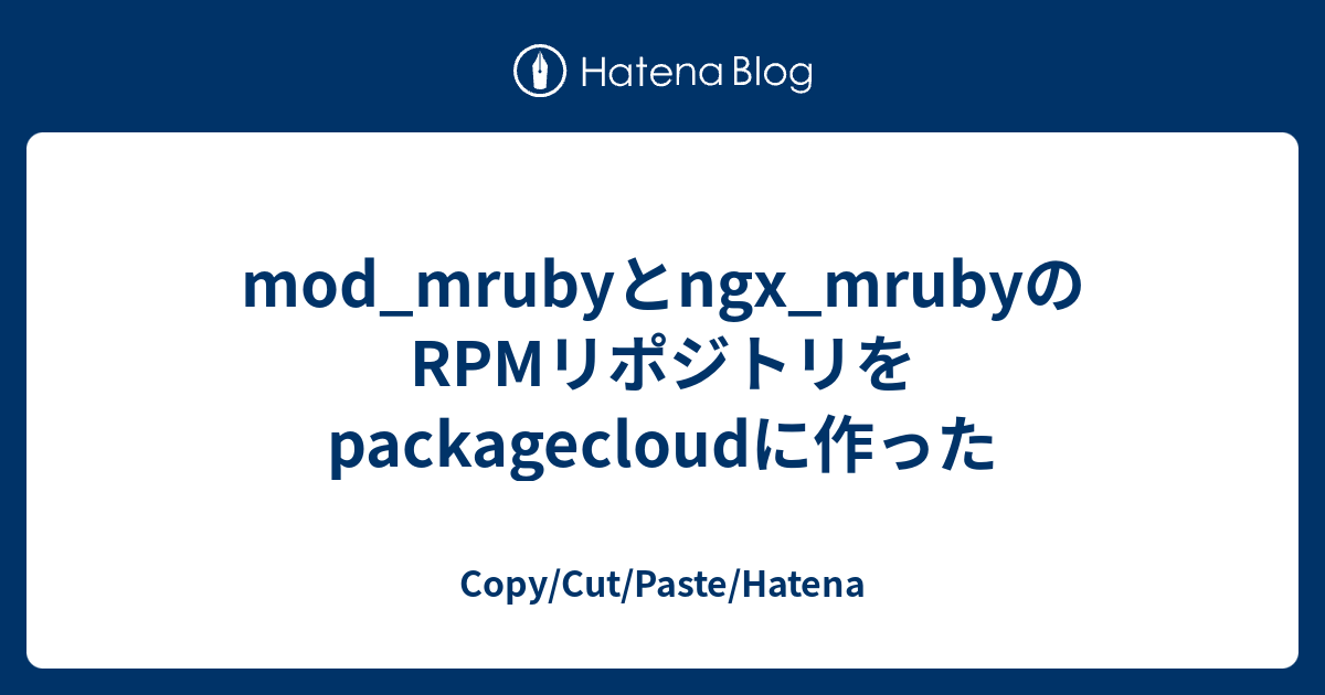 mod_mrubyとngx_mrubyのRPMリポジトリをpackagecloudに作った - Copy/Cut/Paste/Hatena