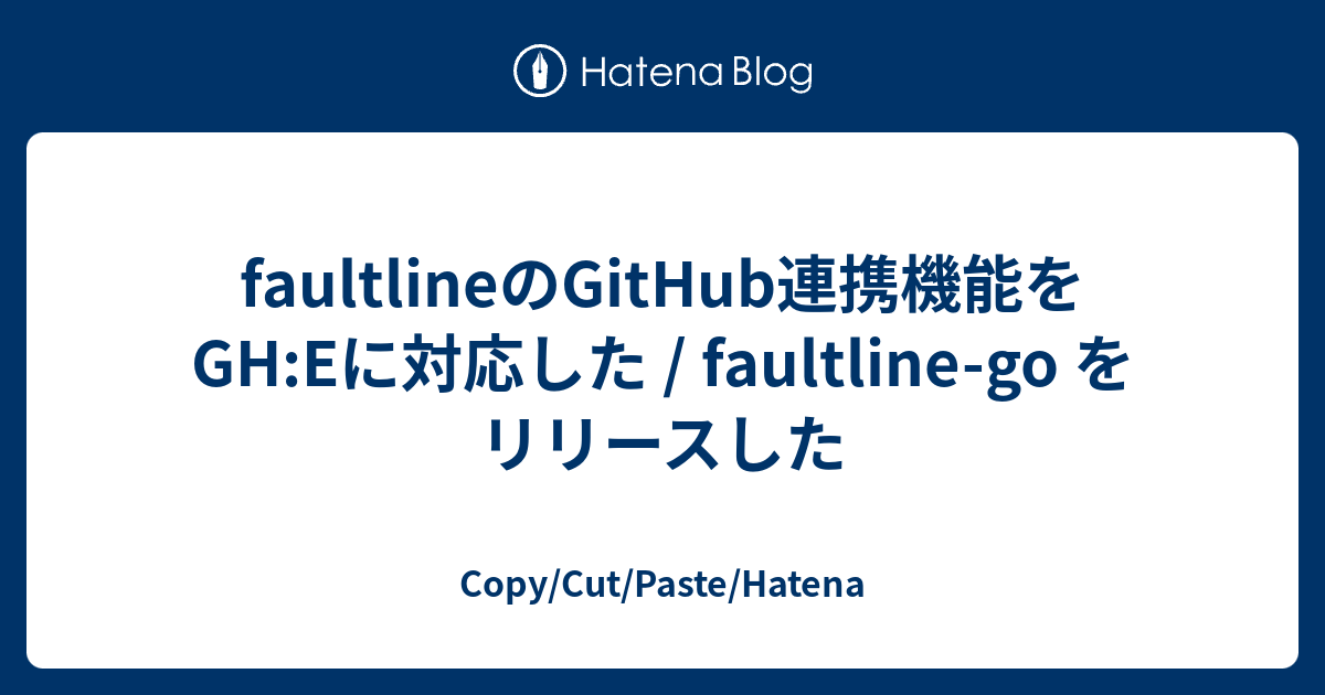 faultlineのGitHub連携機能をGH:Eに対応した / faultline-go をリリースした - Copy/Cut/Paste/Hatena