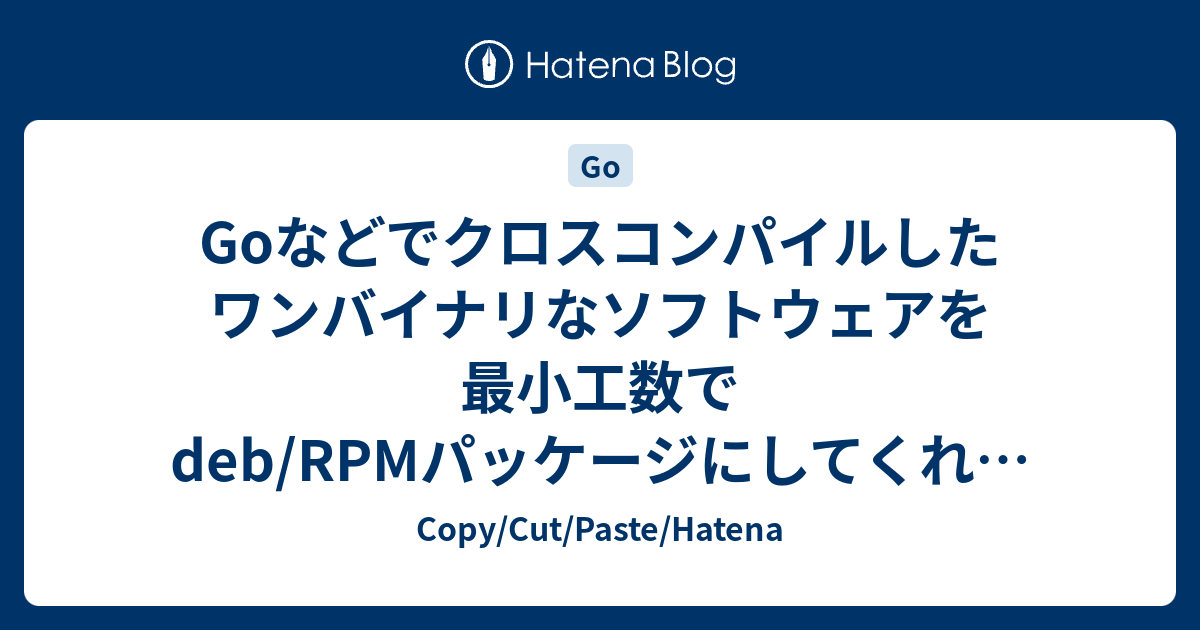 Goなどでクロスコンパイルしたワンバイナリなソフトウェアを最小工数でdeb/RPMパッケージにしてくれるNFPMが便利 - Copy/Cut/Paste/Hatena