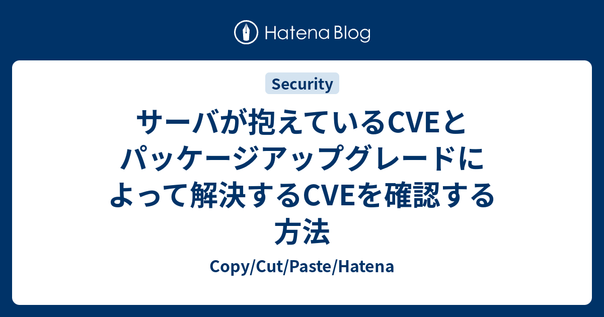 サーバが抱えているCVEとパッケージアップグレードによって解決するCVEを確認する方法 - Copy/Cut/Paste/Hatena