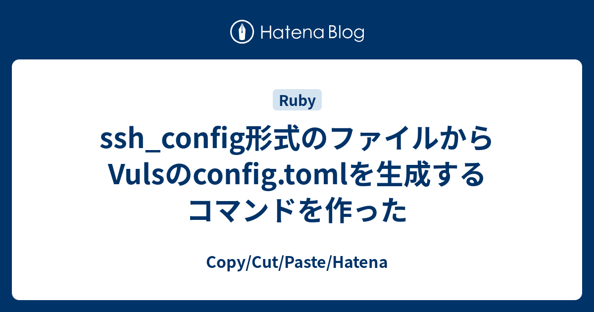 ssh_config形式のファイルからVulsのconfig.tomlを生成するコマンドを作った - Copy/Cut/Paste/Hatena