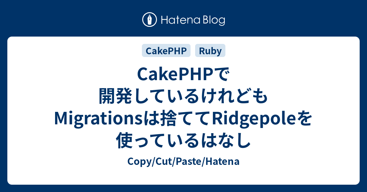 CakePHPで開発しているけれどもMigrationsは捨ててRidgepoleを使っているはなし - Copy/Cut/Paste/Hatena