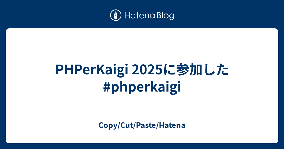 PHPerKaigi 2025に参加した #phperkaigi - Copy/Cut/Paste/Hatena
