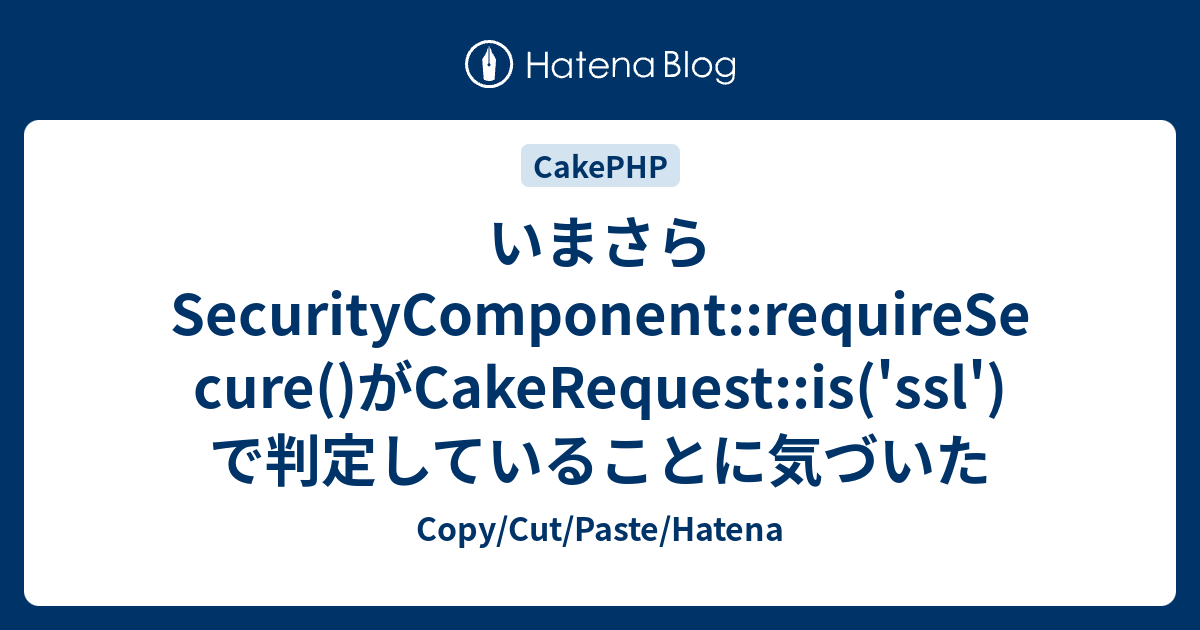 いまさらSecurityComponent::requireSecure()がCakeRequest::is('ssl')で判定していることに気づいた - Copy/Cut/Paste/Hatena