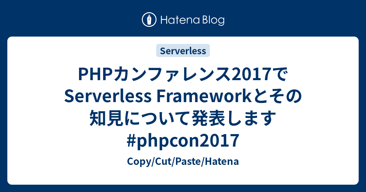 PHPカンファレンス2017でServerless Frameworkとその知見について発表します #phpcon2017 - Copy/Cut/Paste/Hatena