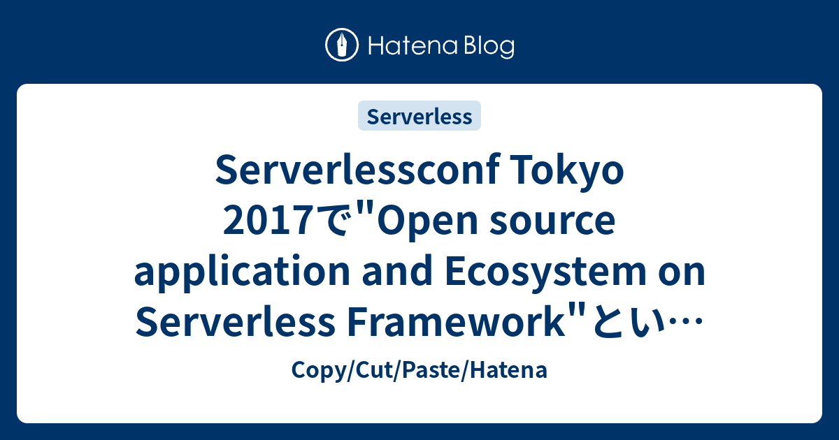 Serverlessconf Tokyo 2017で"Open source application and Ecosystem on Serverless Framework"というタイトル ...