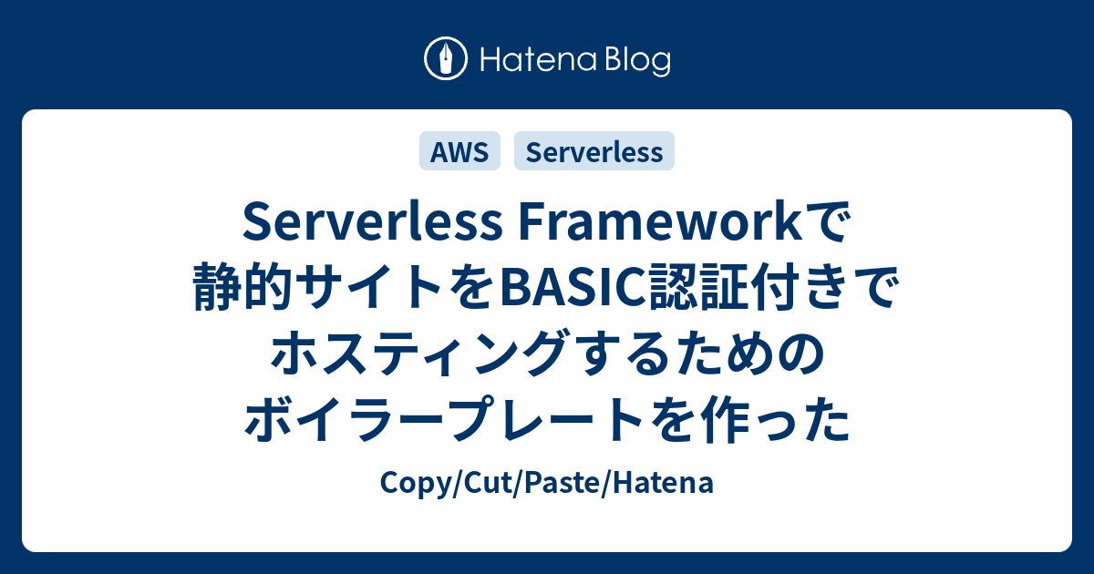 Serverless Frameworkで静的サイトをbasic認証付きでホスティングするためのボイラープレートを作った Copy Cut Paste Hatena