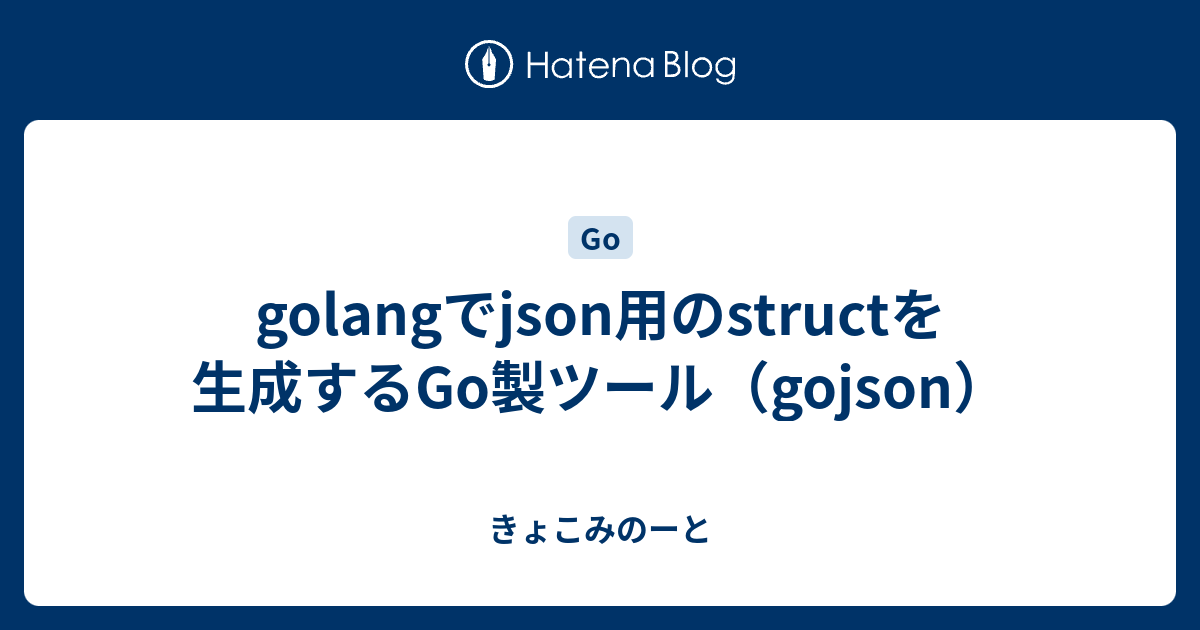 golangでjson用のstructを生成するGo製ツール（gojson） - きょこみのーと