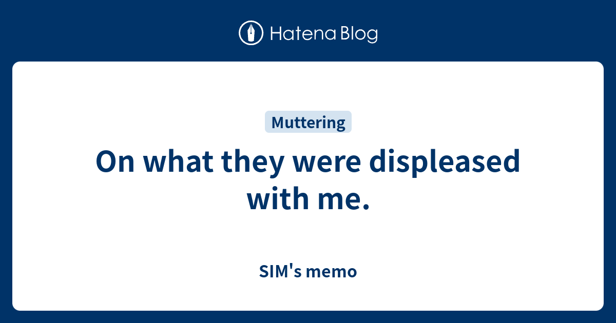 On what they were displeased with me. - SIM's memo