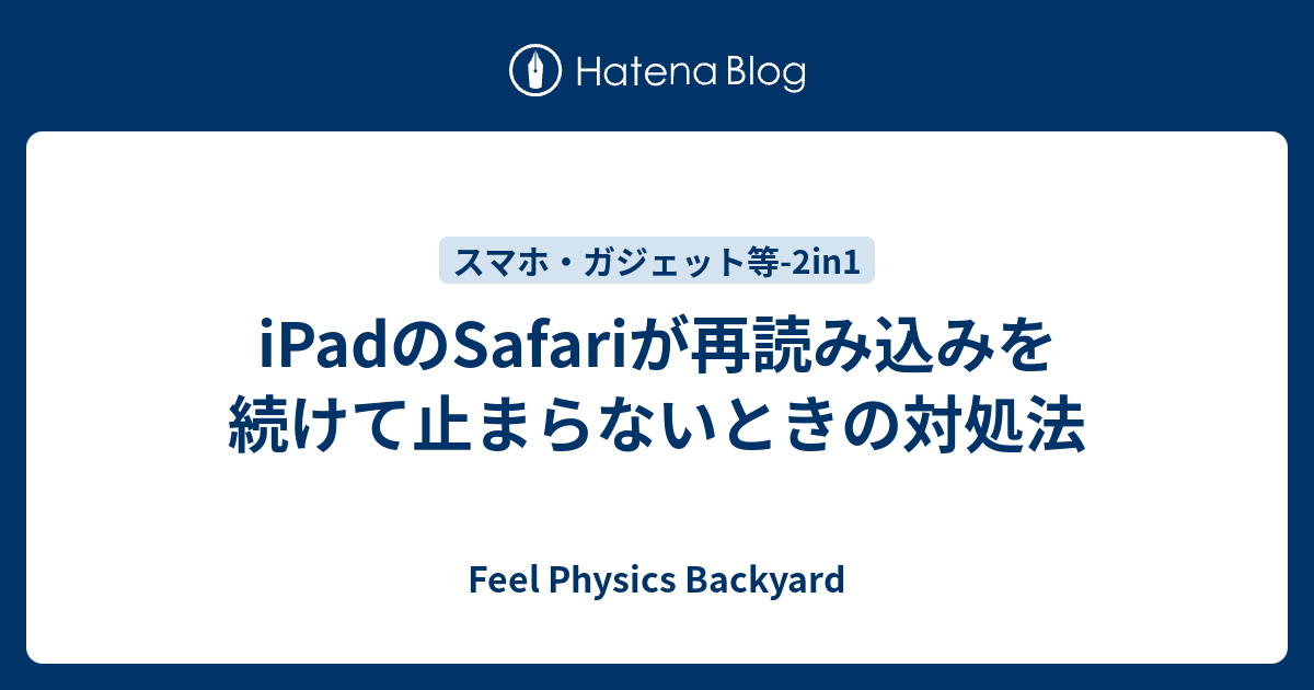 iPadのSafariが再読み込みを続けて止まらないときの対処法 - Feel Physics Backyard