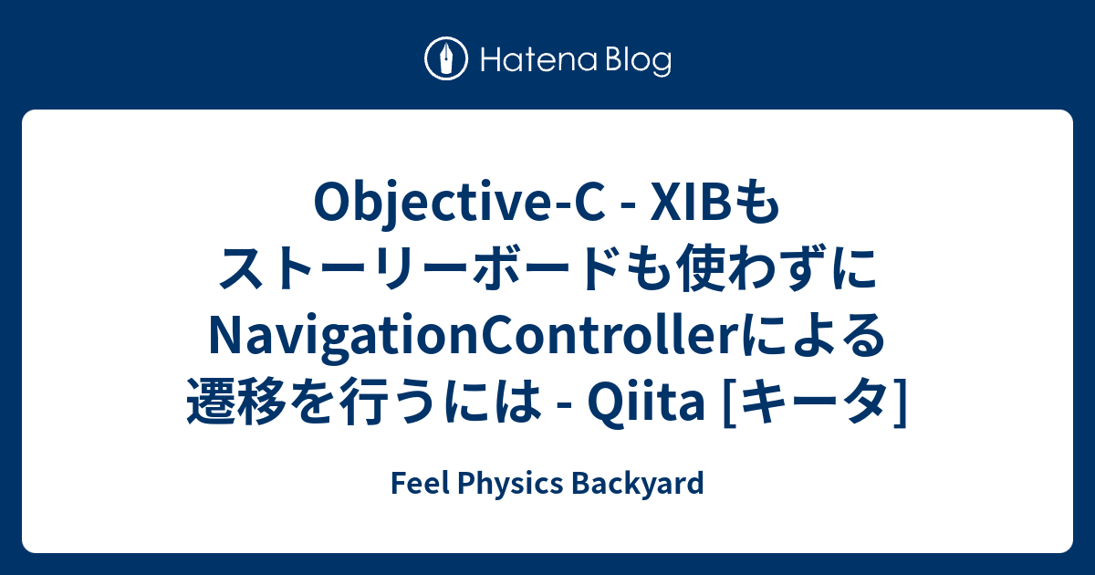 Objective-C - XIBもストーリーボードも使わずにNavigationControllerによる遷移を行うには - Qiita [キータ] - Feel Physics Backyard
