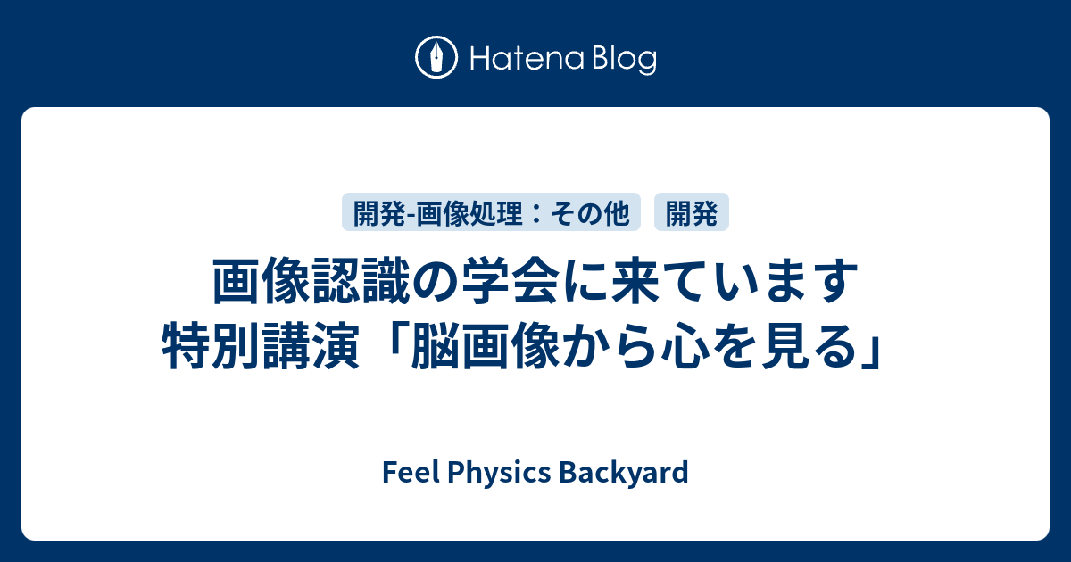 画像認識の学会に来ています 特別講演「脳画像から心を見る」 - Feel Physics Backyard