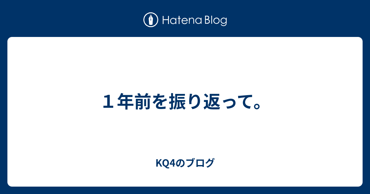 1年前を振り返って。 - KQ4のブログ