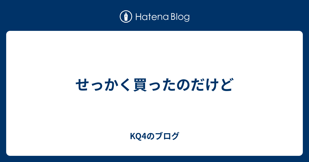 せっかく買ったのだけど - KQ4のブログ