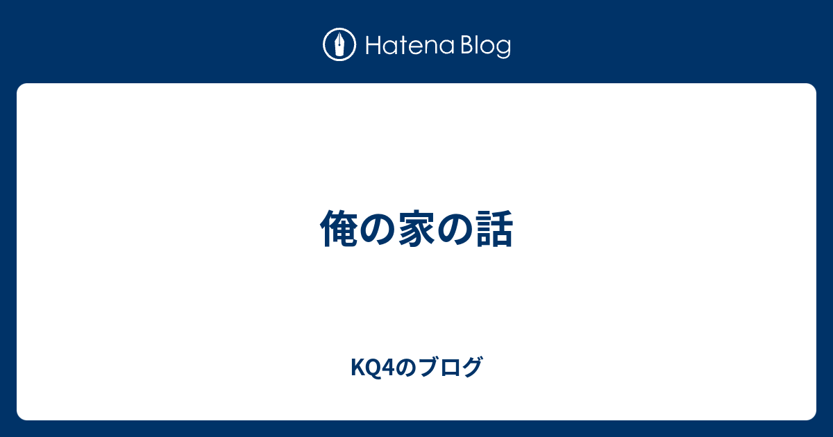 俺の家の話 - KQ4のブログ