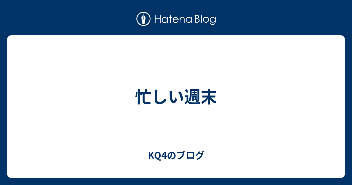 忙しい週末 - KQ4のブログ