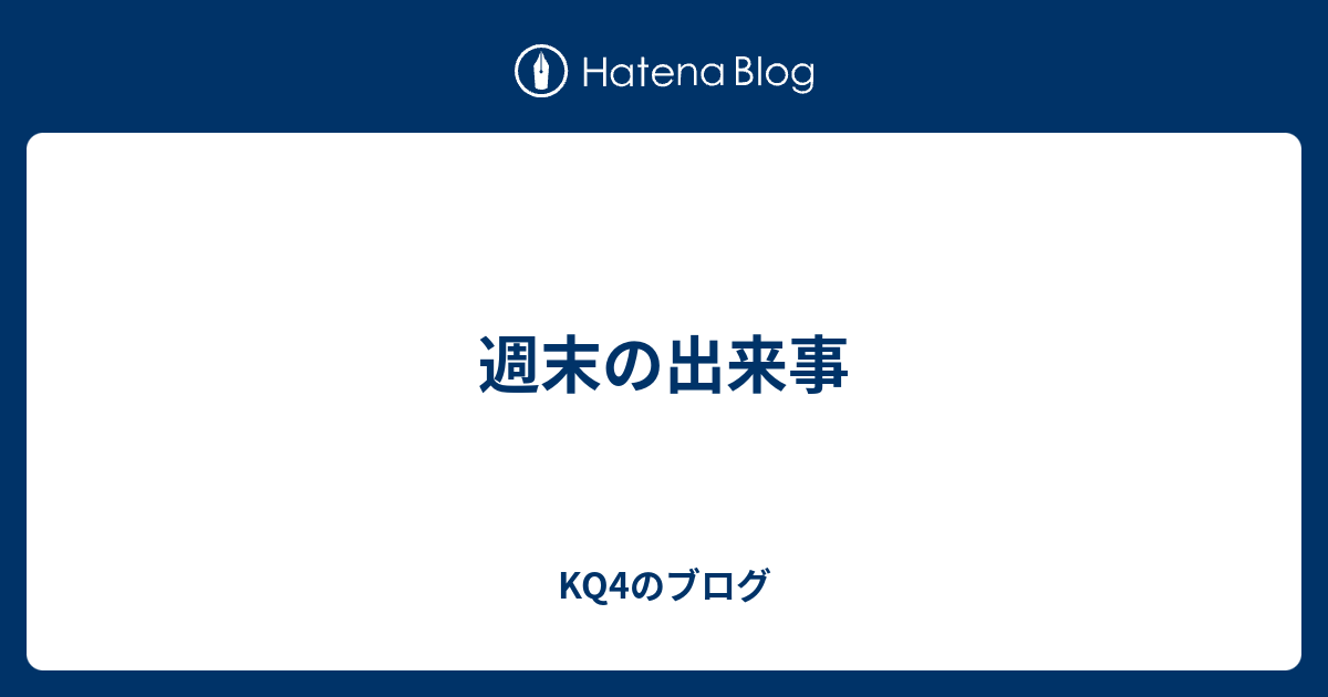 週末の出来事 - KQ4のブログ