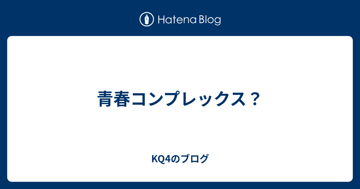青春コンプレックス？ - KQ4のブログ
