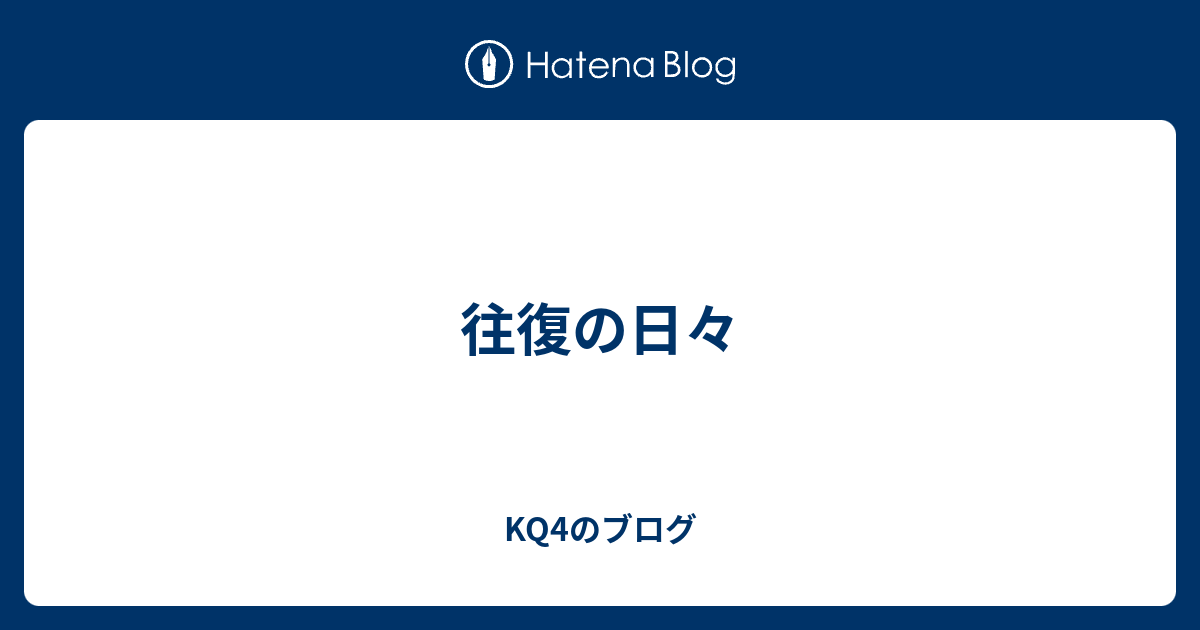往復の日々 - KQ4のブログ
