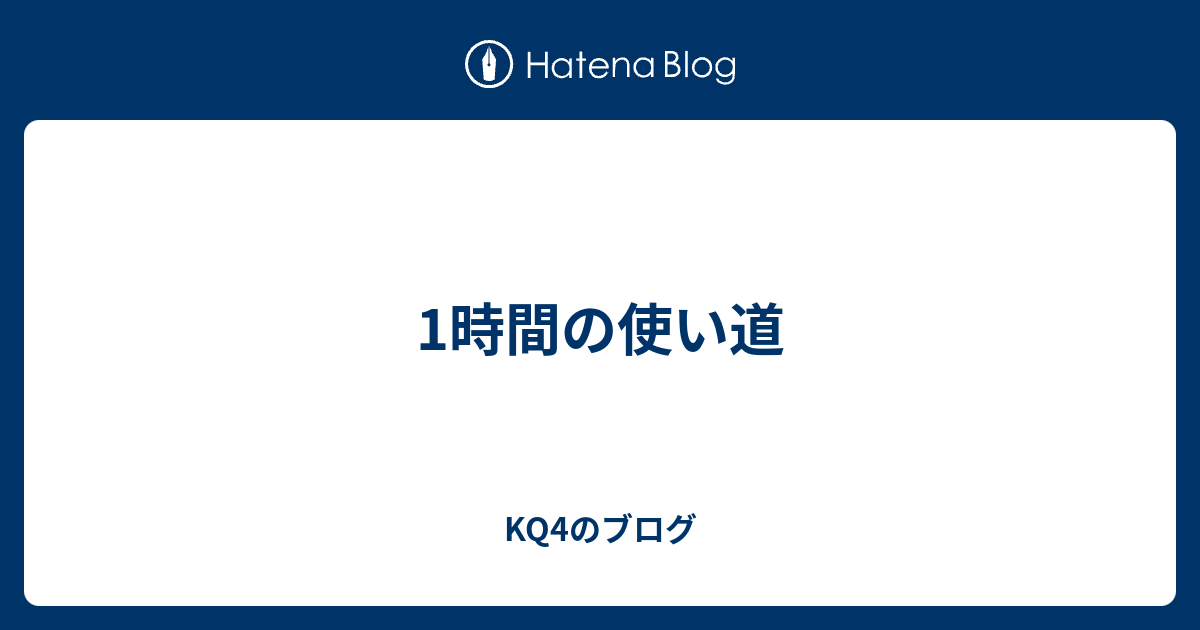 1時間の使い道 - KQ4のブログ