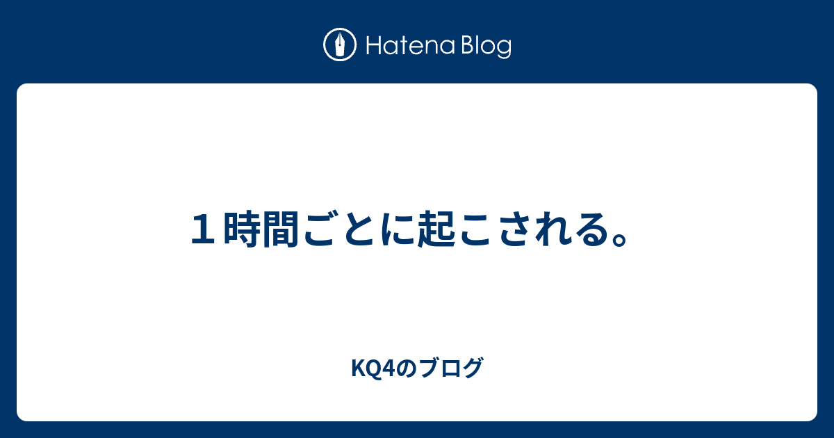 1時間ごとに起こされる。 - KQ4のブログ