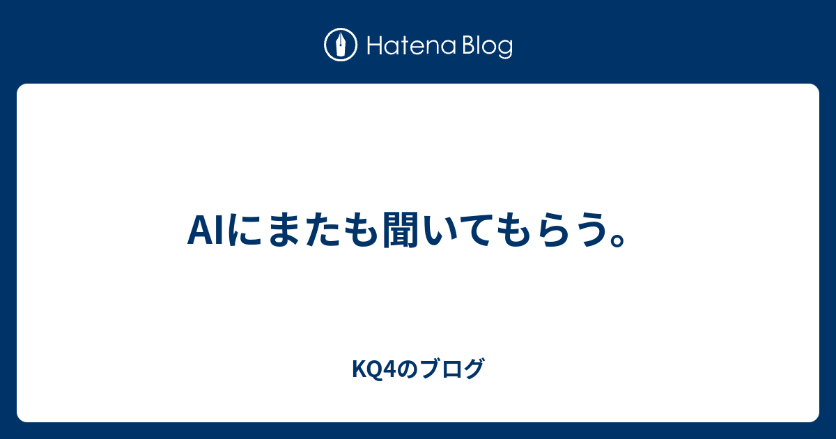 AIにまたも聞いてもらう。 - KQ4のブログ