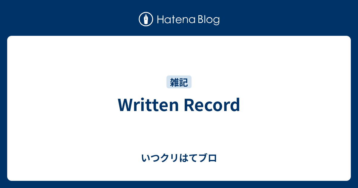 Written Record - いつクリはてブロ