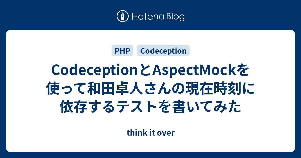 CodeceptionとAspectMockを使って和田卓人さんの現在時刻に依存するテストを書いてみた - think it over